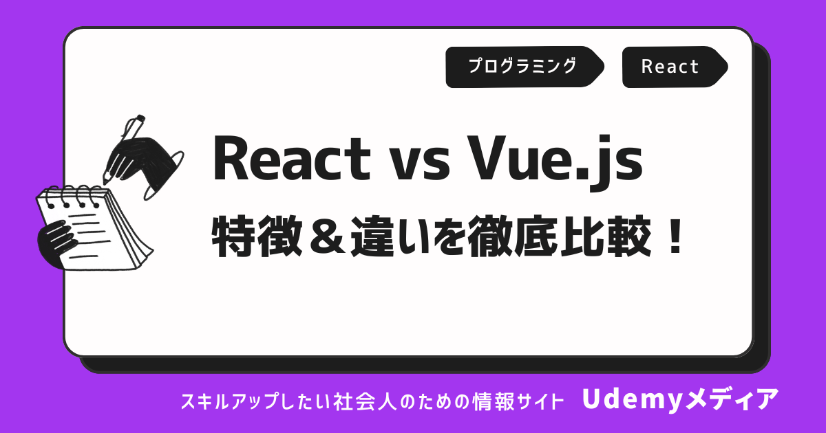 ReactとVue.jsはどっちがいい？それぞれの特徴や違いを解説！｜Udemy メディア